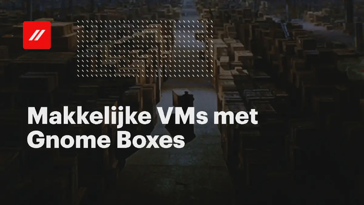 Makkelijke VMs met Gnome Boxes