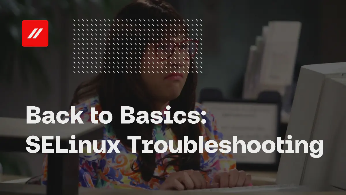 Back to Basics: SELinux Troubleshooting
